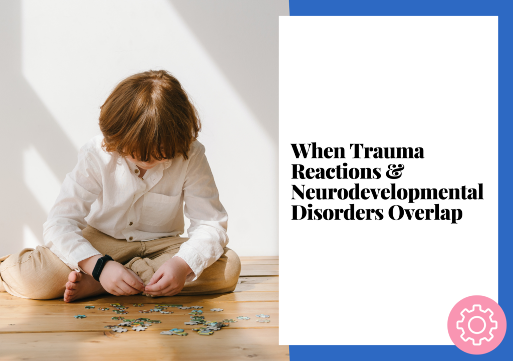 When Trauma Reactions and Neurodevelopmental Disorders Overlap